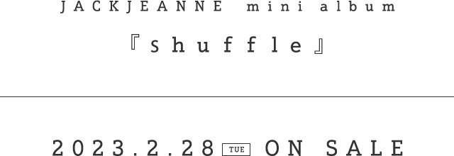 ジャックジャンヌ ミニアルバム『shuffle』｜ジャックジャンヌ 《 JACKJEANNE