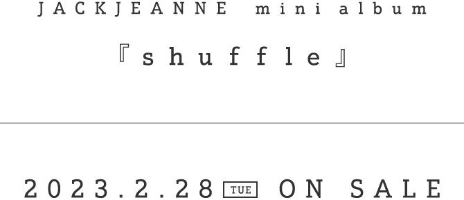 ジャックジャンヌ ミニアルバム『shuffle』｜ジャックジャンヌ 《 JACKJEANNE